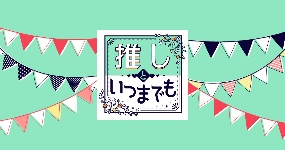 推しといつまでも | MBSコラム